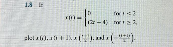 Solved 1.8 If x(t) = (2t - 4) plot x (t), x(t+1), x (¹+¹), | Chegg.com