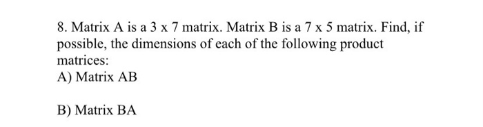 Solved 8. Matrix A is a 3 x 7 matrix. Matrix B is a 7 x 5 | Chegg.com