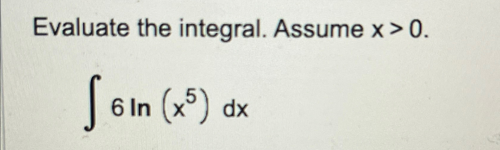 Solved Evaluate the integral. Assume x>0.∫﻿﻿6ln(x5)dx | Chegg.com
