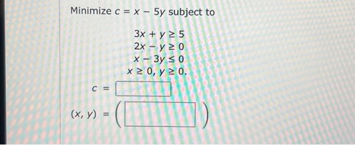 Solved Minimize c=x−5y subject to 3x+y≥52x−y≥0x−3y≤0x≥0,y≥0 | Chegg.com