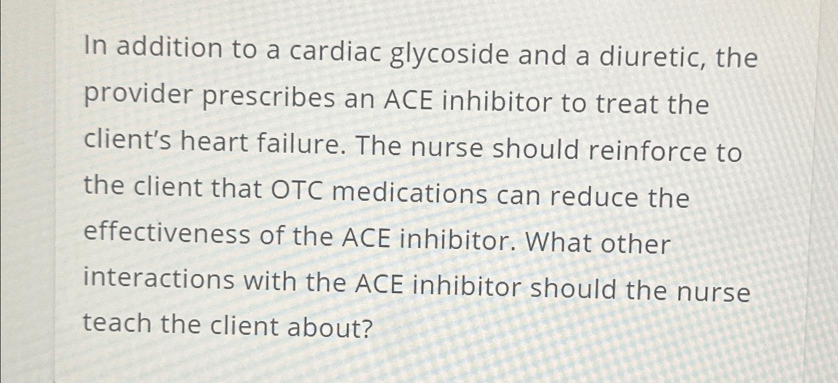 Solved In addition to a cardiac glycoside and a diuretic, | Chegg.com