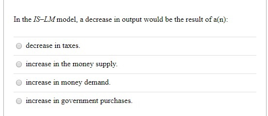 Solved In the IS-LM model, a decrease in output would be the | Chegg.com