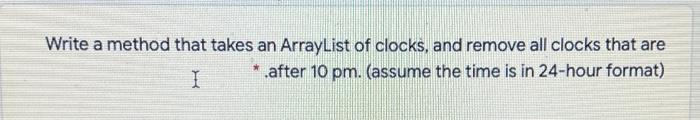 Solved Write a method that takes an ArrayList of clocks, and | Chegg.com
