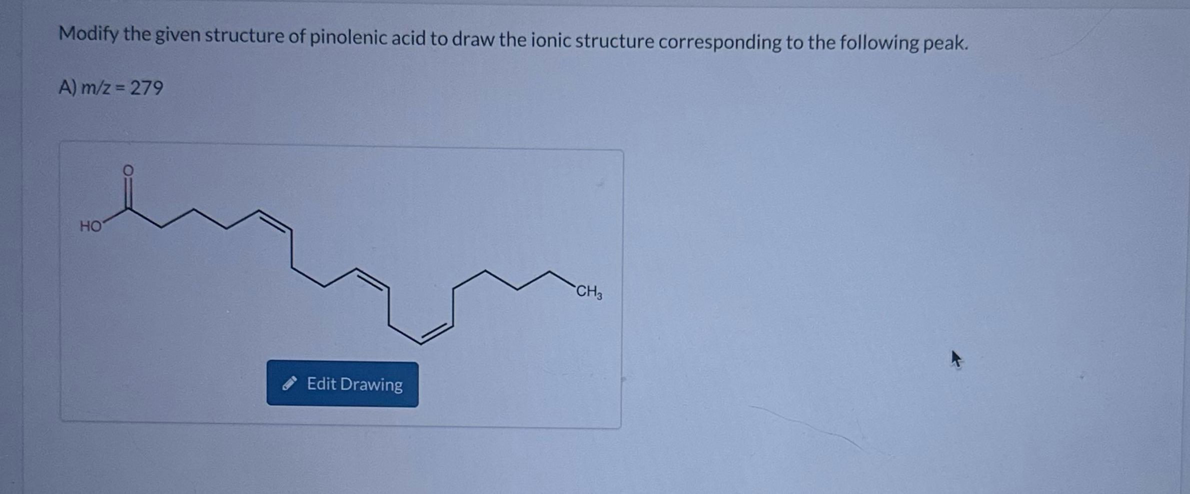 Solved Modify the given structure of pinolenic acid to draw | Chegg.com Solved Modify the given structure of pinolenic acid to draw | Chegg.com