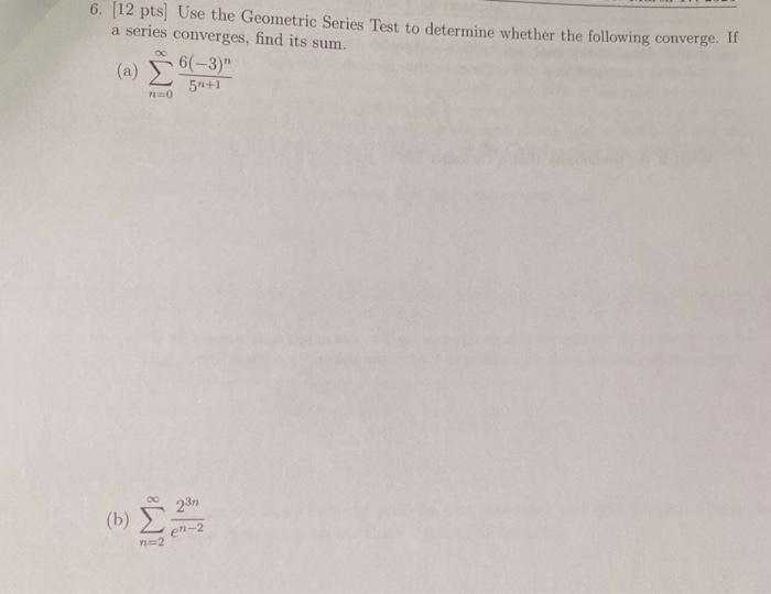 Solved 6. [12 pts] Use the Geometric Series Test to | Chegg.com