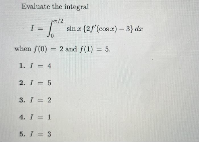 Solved Evaluate the integral I=∫0π/2sinx{2f′(cosx)−3}dx hen | Chegg.com
