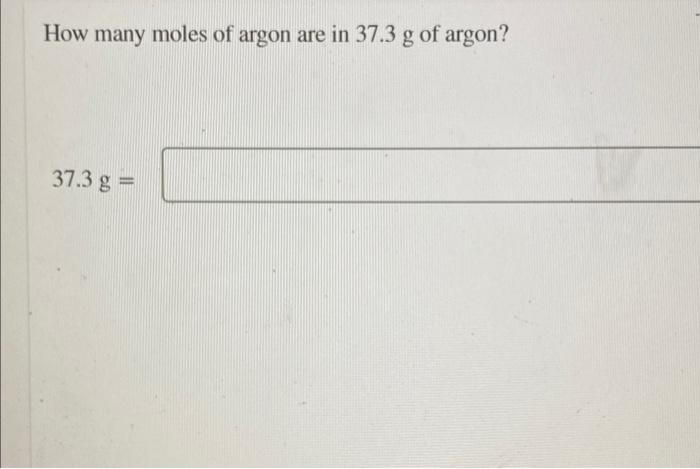 Solved How many moles of argon are in 37.3 g of argon? 37.3 | Chegg.com