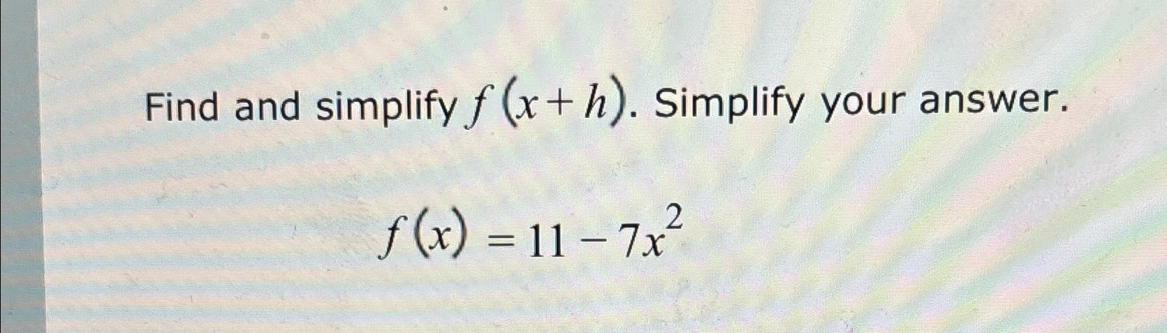 Solved Find and simplify f(x+h). ﻿Simplify your | Chegg.com