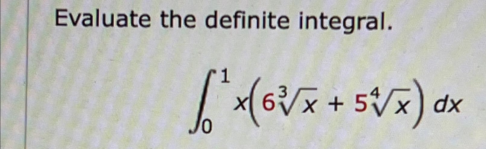 Solved Evaluate the definite integral.∫01x(6x3+5x4)dx | Chegg.com
