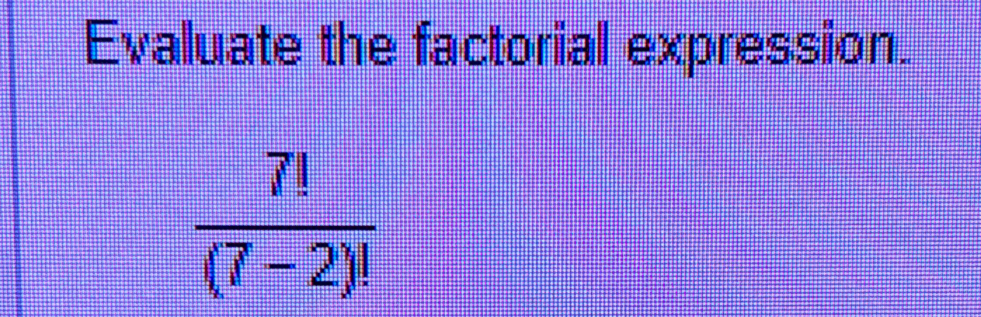 Solved Evaluate the factorial expression.7!(7-2)! | Chegg.com