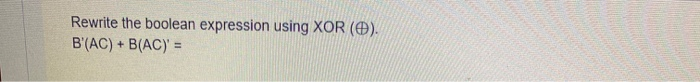 Solved Rewrite the boolean expression using XOR (O). B'(AC) | Chegg.com