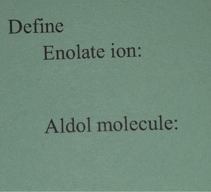 Solved Define Enolate ion: Aldol molecule: | Chegg.com