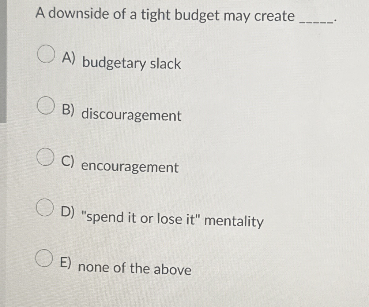 Solved A downside of a tight budget may createA) ﻿budgetary | Chegg.com