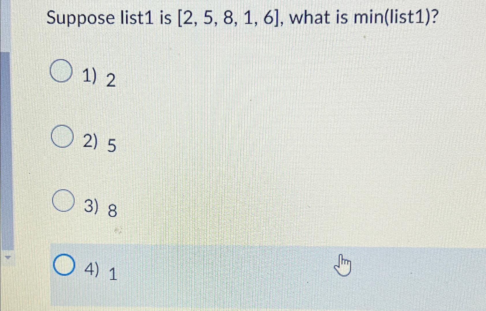 Solved Suppose list1 ﻿is 2,5,8,1,6, ﻿what is Min(list1)?2581 | Chegg.com
