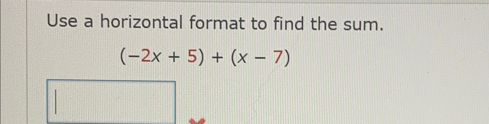 Solved Use a horizontal format to find the sum.(-2x+5)+(x-7) | Chegg.com