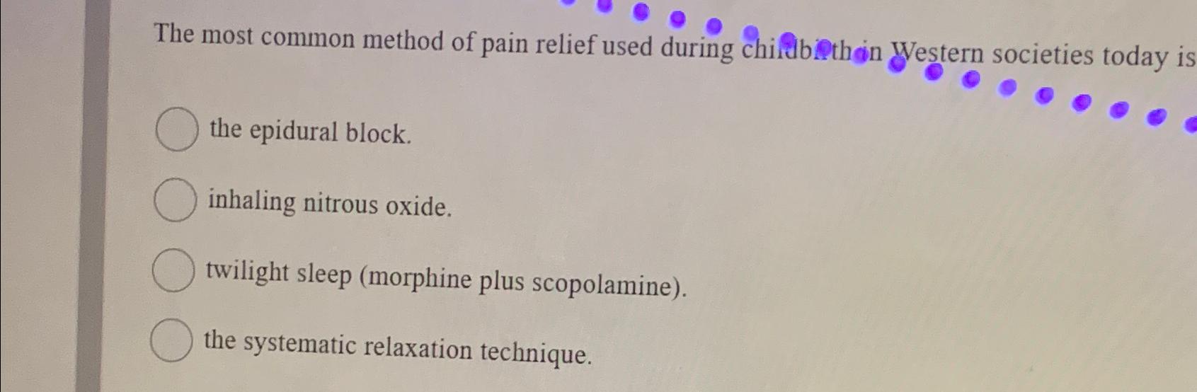 Solved The most common method of pain relief used during | Chegg.com