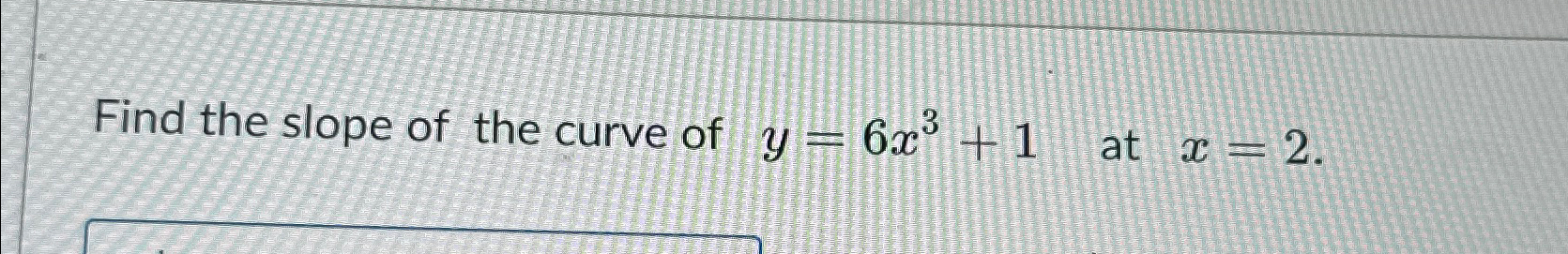 Solved Find the slope of the curve of y=6x3+1, ﻿at x=2. | Chegg.com