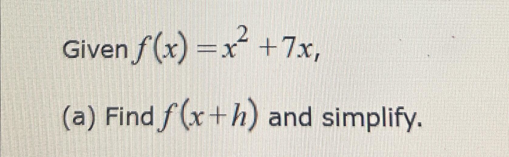 Solved Given f(x)=x2+7x(a) ﻿Find f(x+h) ﻿and simplify. | Chegg.com