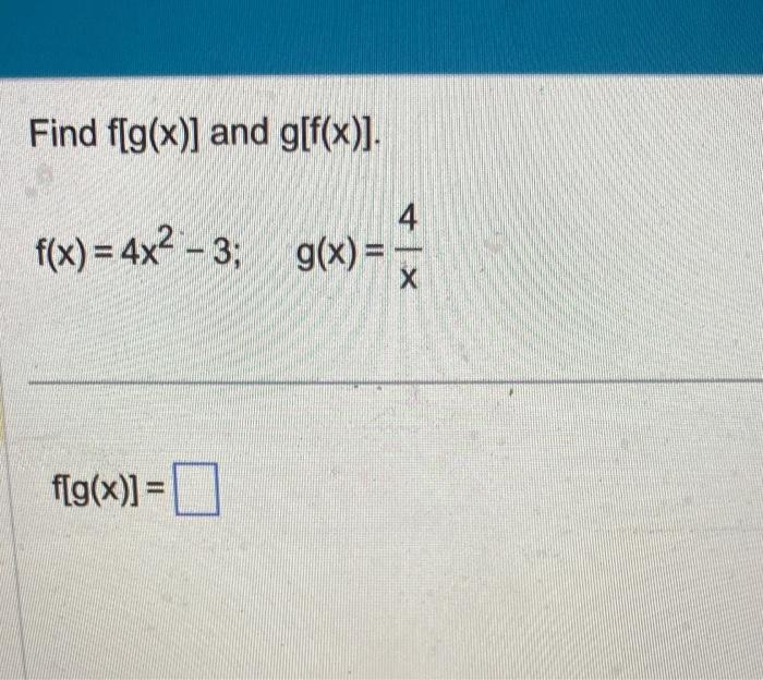 Solved Find f[g(x)] and g[f(x)]. f(x)=4x2−3;g(x)=x4 f[g(x)]= | Chegg.com
