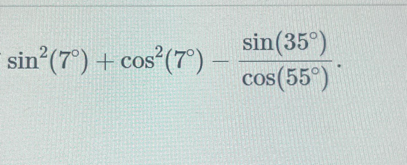 Solved sin2(7°)+cos2(7°)-sin(35°)cos(55°) | Chegg.com