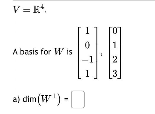Solved V=R4 A basis for W is ⎣⎡10−11⎦⎤,⎣⎡0123⎦⎤ a) dim(W⊥)= | Chegg.com
