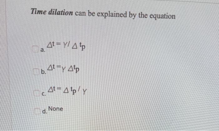 Solved Time dilation can be explained by the equation Α. | Chegg.com