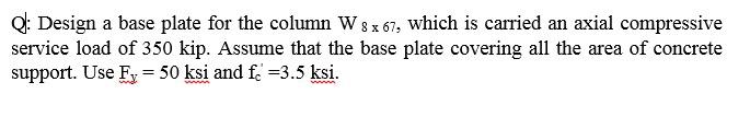 Solved Q: Design a base plate for the column W8 x 67, which | Chegg.com