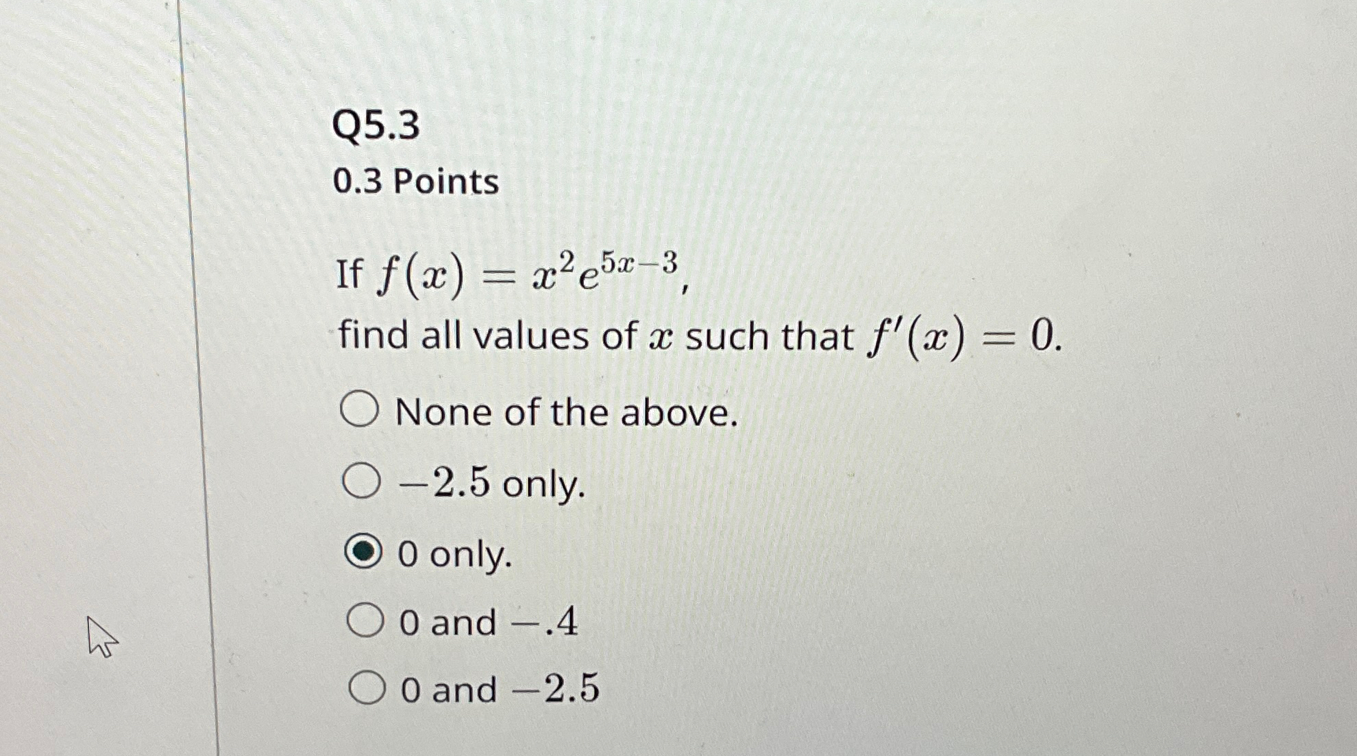 Solved Q5.30.3 PointsIf f(x)=x2e5x-3,find all values of x | Chegg.com Solved Q5.30.3 PointsIf f(x)=x2e5x-3,find all values of x | Chegg.com