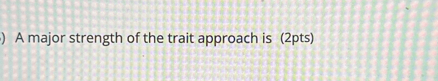 Solved A major strength of the trait approach is (2pts) | Chegg.com