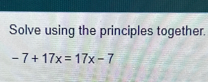 Solved Solve using the principles together.-7+17x=17x-7 | Chegg.com