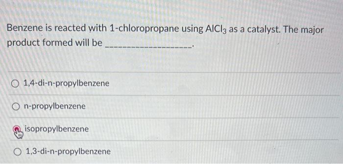 Solved Benzene is reacted with 1-chloropropane using AlCl3 | Chegg.com Solved Benzene is reacted with 1-chloropropane using AlCl3 | Chegg.com