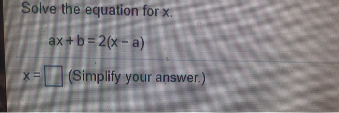Solved Solve the equation for x. ax+b = 2(x-a) (Simplify | Chegg.com