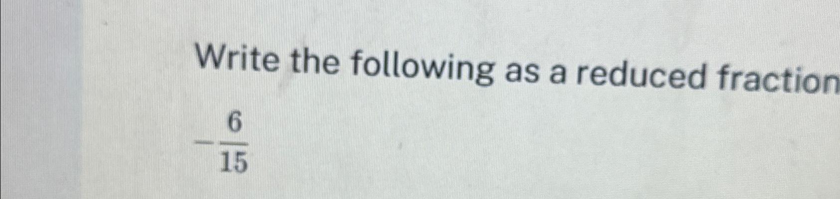 Solved Write the following as a reduced fraction-615 | Chegg.com