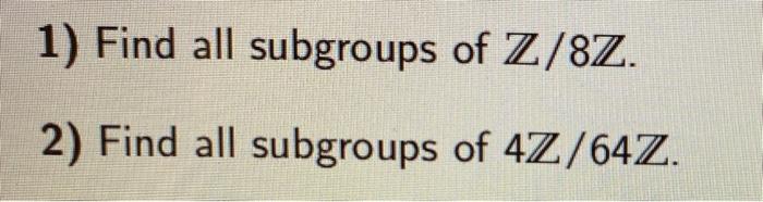 Solved 1) Find all subgroups of Z/8Z. 2) Find all subgroups | Chegg.com