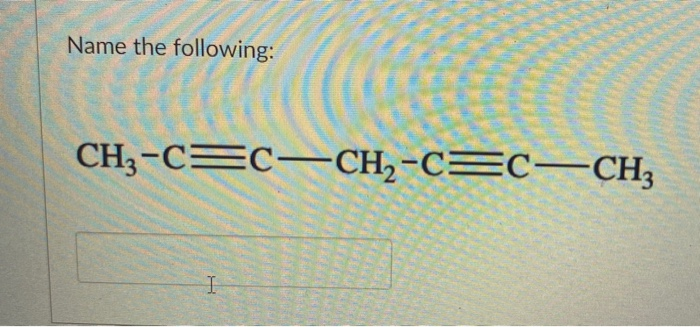 Solved Name the following: CH3-CEC-CH2-CEC-CH3 I | Chegg.com