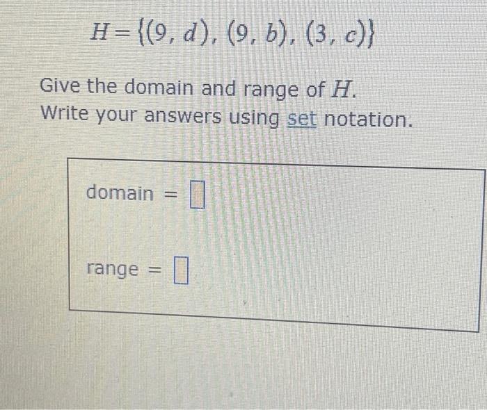 Solved H={(9,d),(9,b),(3,c)} Give the domain and range of H. | Chegg.com