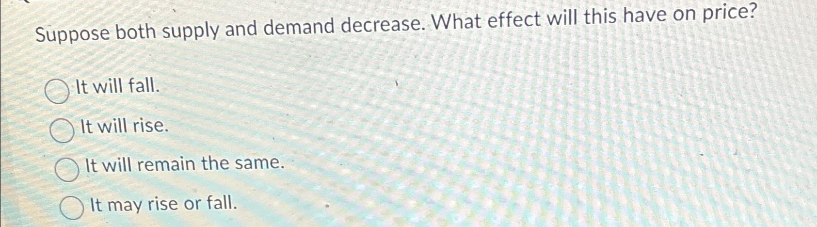 Solved Suppose both supply and demand decrease. What effect | Chegg.com