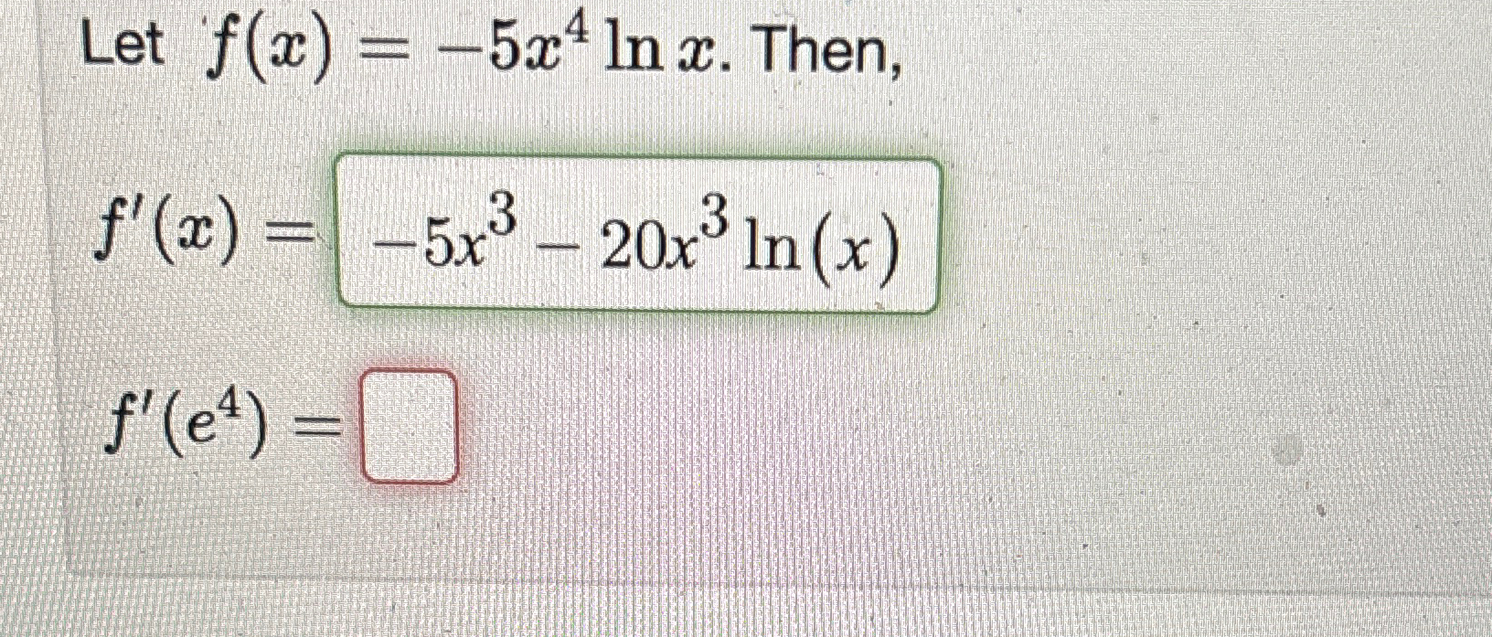 Solved Let f(x)=-5x4lnx. ﻿Then,f'(x)=f'(e4)= | Chegg.com