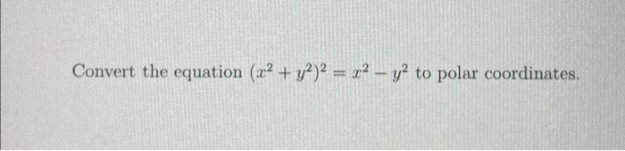 Solved Convert the equation (x2+y2)2=x2−y2 to polar | Chegg.com