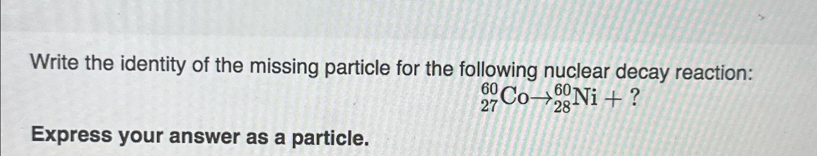 Solved Write the identity of the missing particle for the | Chegg.com