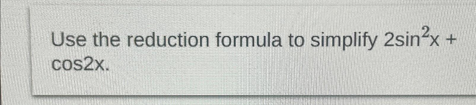 Solved Use the reduction formula to simplify 2sin2x+ cos2x. | Chegg.com