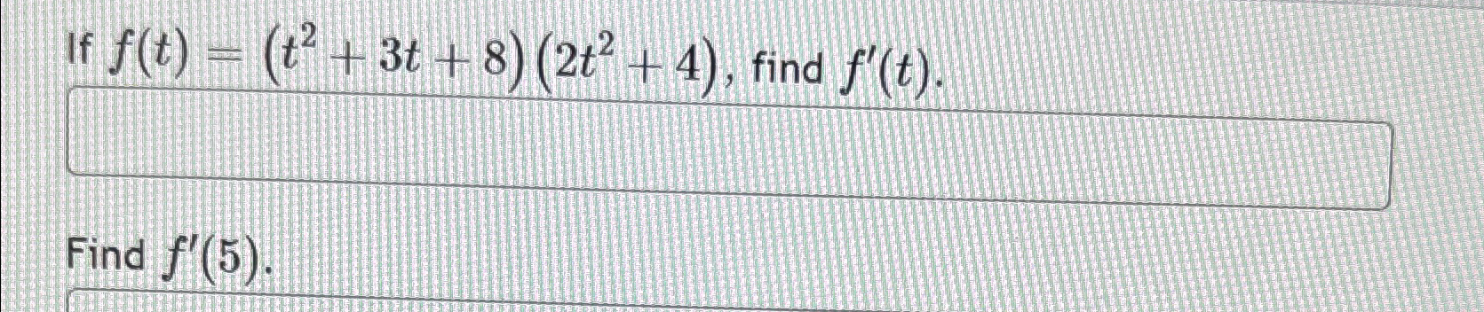Solved If f(t)=(t2+3t+8)(2t2+4), ﻿find f'(t)Find f'(5) | Chegg.com