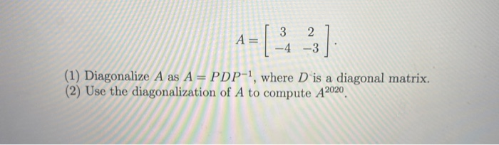 Solved A= 3 -4 33] (1) Diagonalize A as A= PDP-1, where D is | Chegg.com