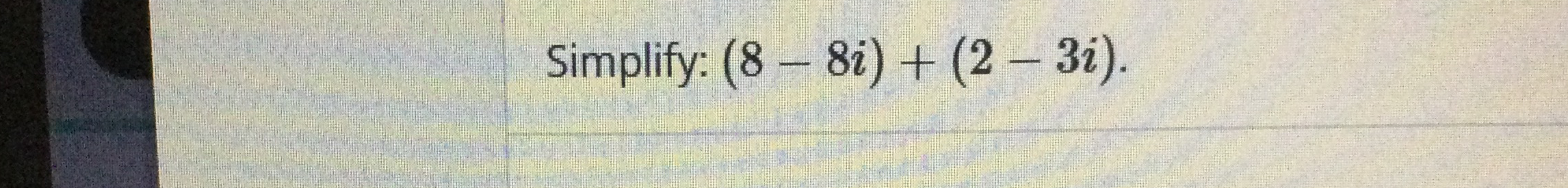 Solved ,Simplify: (8-8i)+(2-3i). | Chegg.com