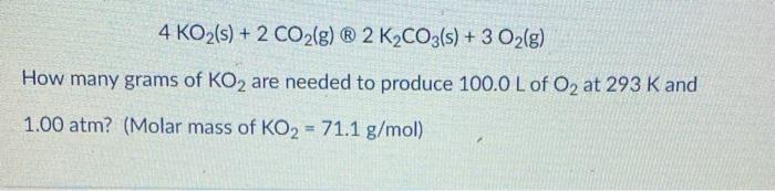 Solved 4 KO2(s) + 2 CO2(g) ® 2 K2CO3(s) + 3 O2(g) How many | Chegg.com