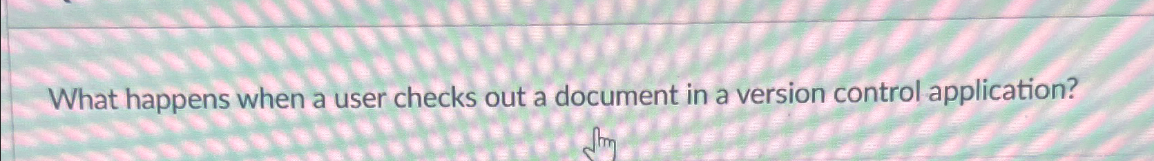 Solved What happens when a user checks out a document in a | Chegg.com