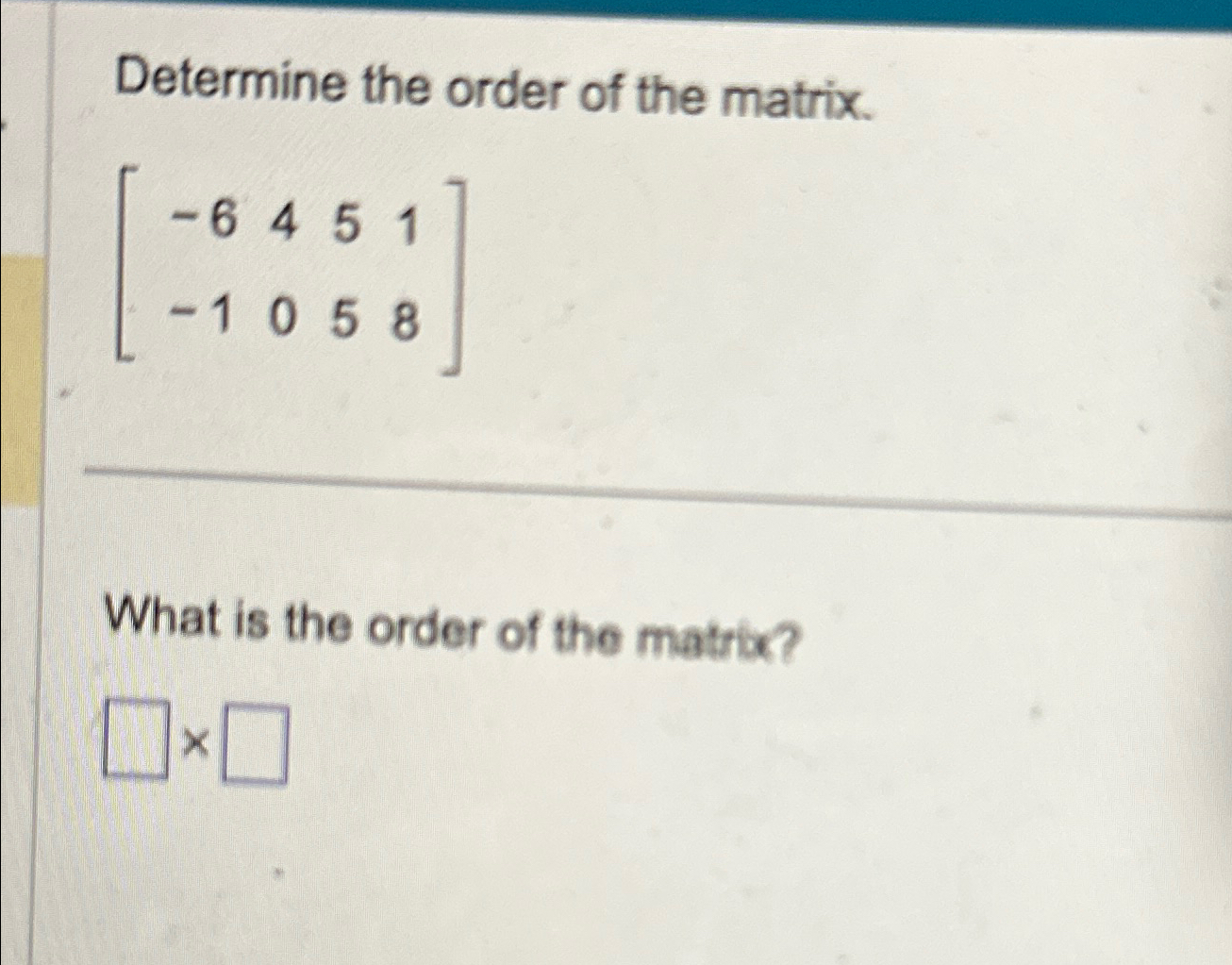 Solved Determine the order of the matrix.[-6451-1058]What is | Chegg.com