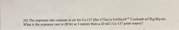 Solved 24) The exposure rate constant in air for Cs-137 | Chegg.com