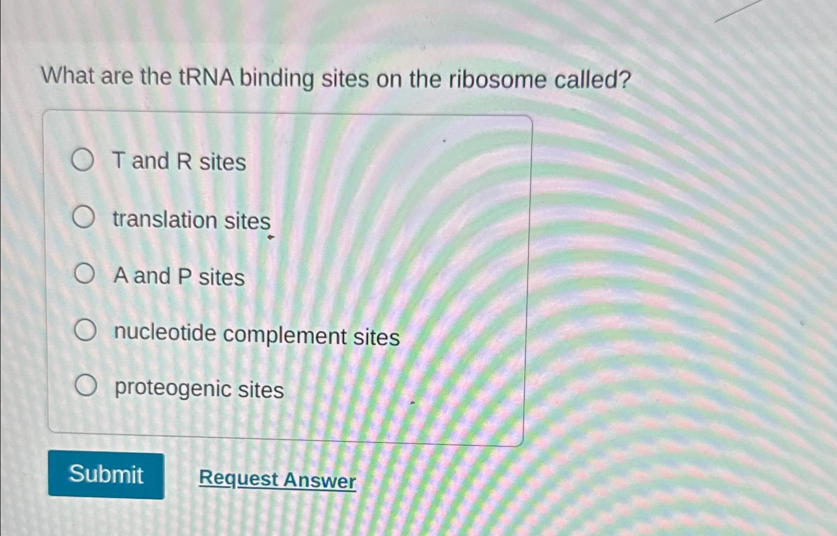 Solved What are the tRNA binding sites on the ribosome | Chegg.com