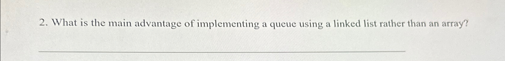 Solved What is the main advantage of implementing a queue | Chegg.com